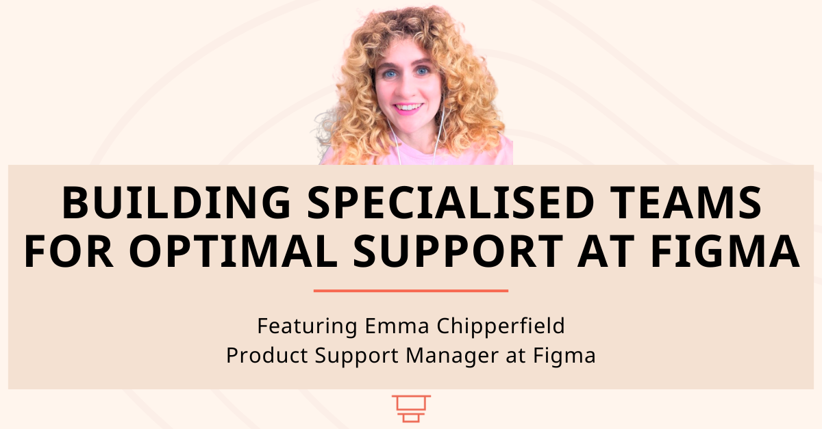Building specialized teams for optimal support at Figma